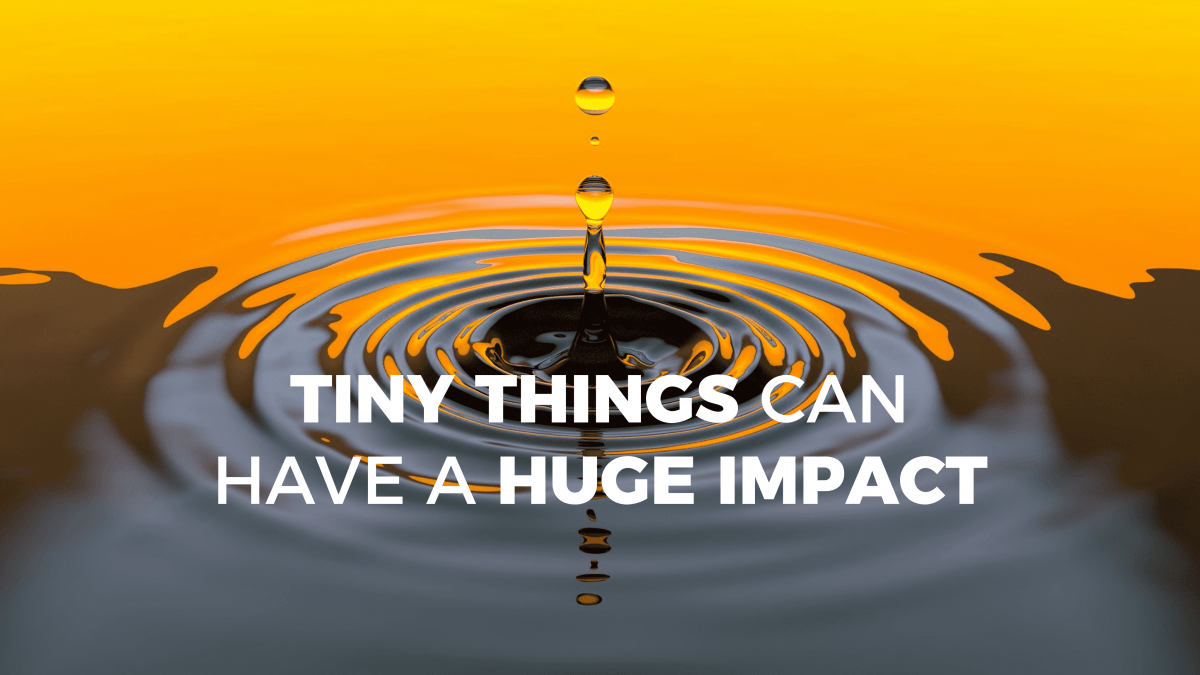 Tiny Things Can Have a huge Impact